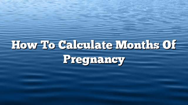 How To Calculate Months Of Pregnancy ON THE WEB TODAY